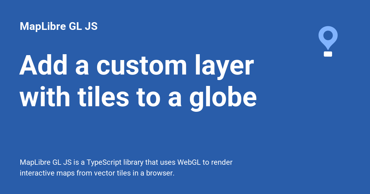 Add a custom layer with tiles to a globe - MapLibre GL JS
